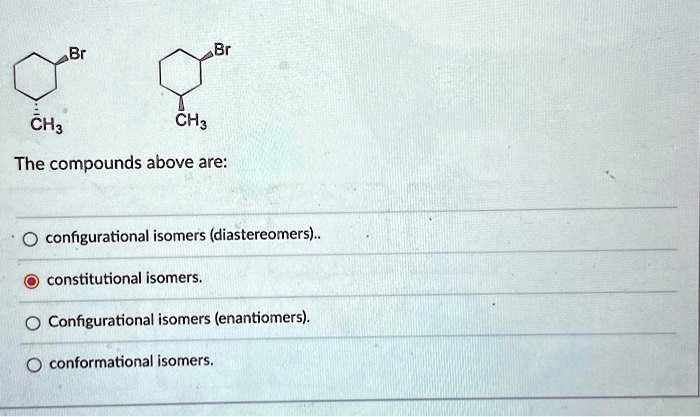SOLVED: Br CH3 CH3 The compounds above are: O configurational isomers ...