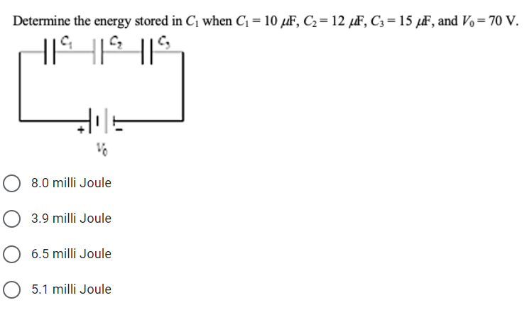 Determine the energy stored in C1 when C1=10 μF, C2=12 μF, C3=15 μF, and V0=70 V. 8.0 milli ...