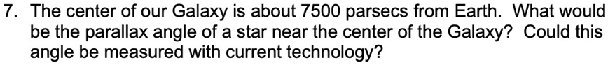 7. The center of our Galaxy is about 7500 parsecs from Earth. What ...