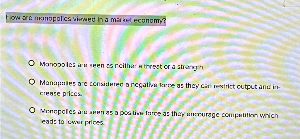 SOLVED: How are monopolies viewed in a market economy? Monopolies are ...