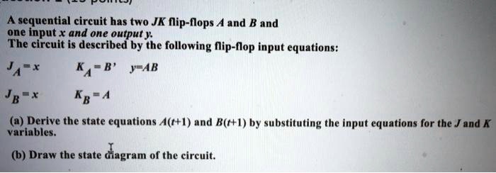 Solved A Sequential Circuit Has Two Jk Flip Flops A And B One Input X And One Output Y The