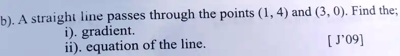 SOLVED: A straight line passes through the points (1, 4) and (3, 0). Find the; b): 1). gradient ...