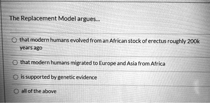 the replacement model argues that modern humans evolved from an african ...