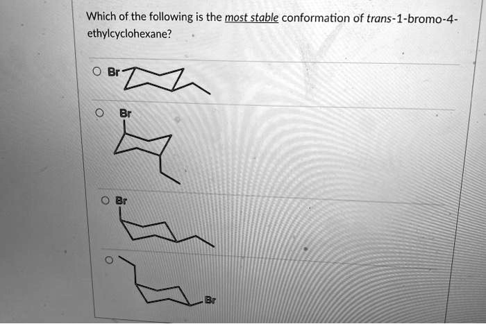 which of the following is the most stable conformation of trans 1 bromo ...