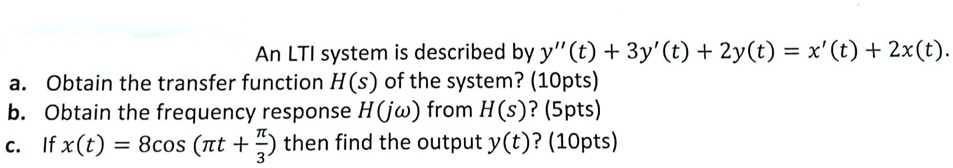 SOLVED: An LTI system is described by y^(”)(t)+3y^(')(t)+2y(t)=x^(')(t)+2x(t). a. Obtain the ...