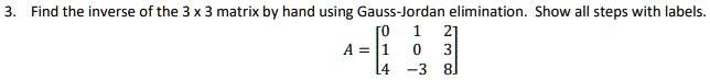 SOLVED: Find the inverse of the 3 x 3 matrix by hand using Gauss ordan ...
