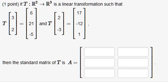 SOLVED: point) If T : R2 R: is a linear transformation such that and T then the standard matrix ...