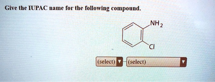 SOLVED: Give the IUPAC name for the following compound. (select) (select) NH2