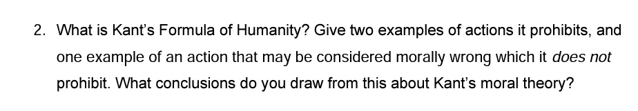 SOLVED: What is Kant's Formula of Humanity? Give two examples of ...