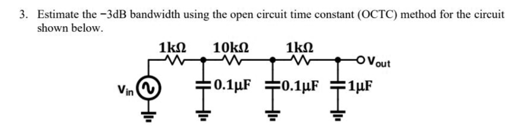 Estimate the -3dB bandwidth using the open circuit time constant (OCTC) method for the circuit ...