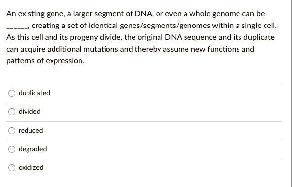 SOLVED: An existing gene, a larger segment of DNA, or even a whole ...