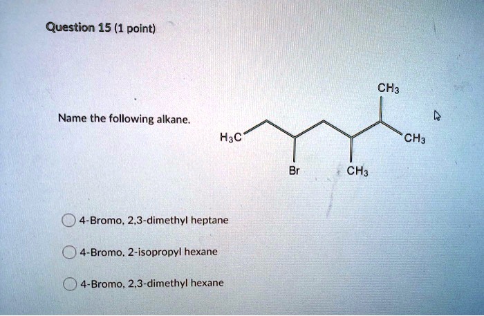SOLVED: Question 15 (1 point) CH3 Name the following alkane: HsC 'CH: CH3 4-Bromo, 2,3-dimethyl ...