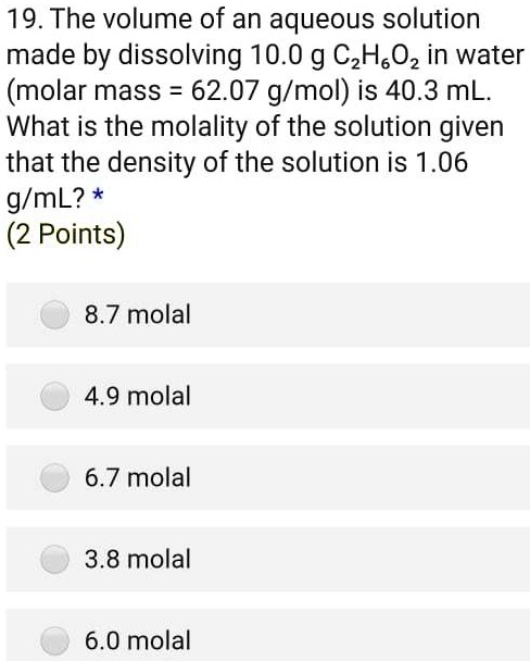 SOLVED: 19. The volume of an aqueous solution made by dissolving 10.0 g CzH;Oz in water (molar ...