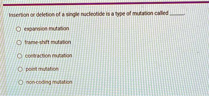 insertion or deletion of a single nucleotide is a type of mutation ...