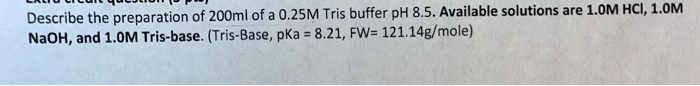SOLVED: Describe the preparation of 200ml of a 0.25M Tris buffer pH 8.5 ...