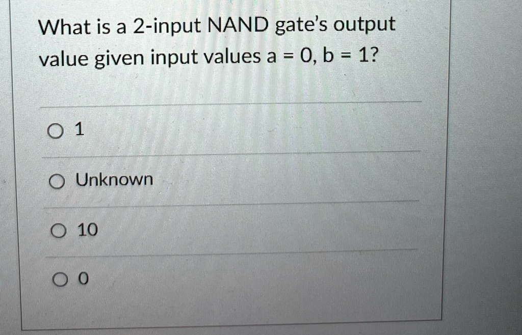 What is a 2-input NAND gate's output value given input values a = 0, b = 1? 01 O Unknown ? 10 00