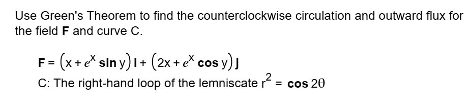 Use Green's Theorem to find the counterclockwise circulation and outward flux for the field F ...