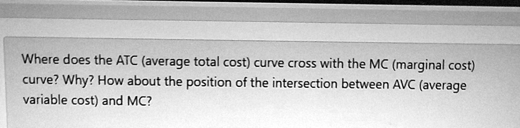SOLVED: Where does the ATC (average total cost) curve cross with the MC (marginal cost) curve ...