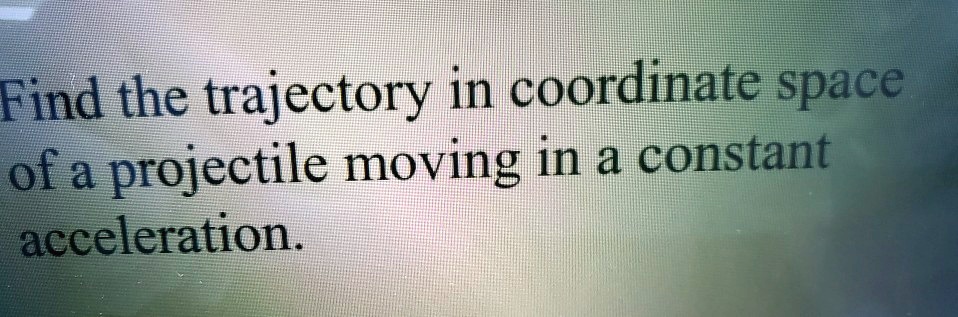 Solved Find The Trajectory In Coordinate Space Of A Projectile Moving In A Constant Acceleration