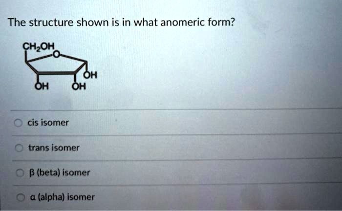 SOLVED: The structure shown is in what anomeric form? CHzOH OH OH OH ...