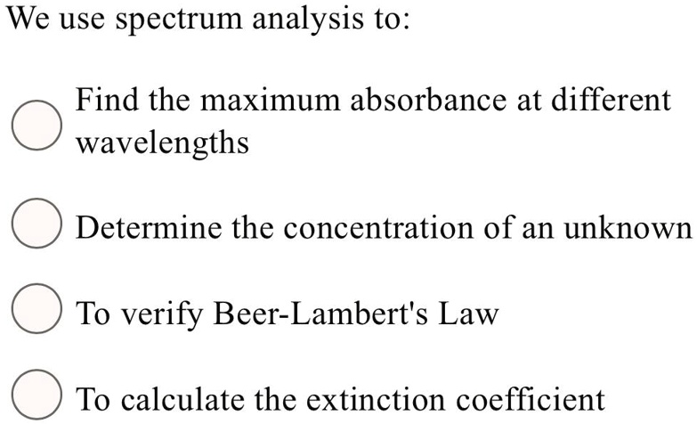 We use spectrum analysis to: Find the maximum absorbance at different ...