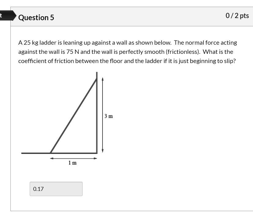 SOLVED: Question 5 0/2pts A25 kg ladder is leaning up against a wall as ...