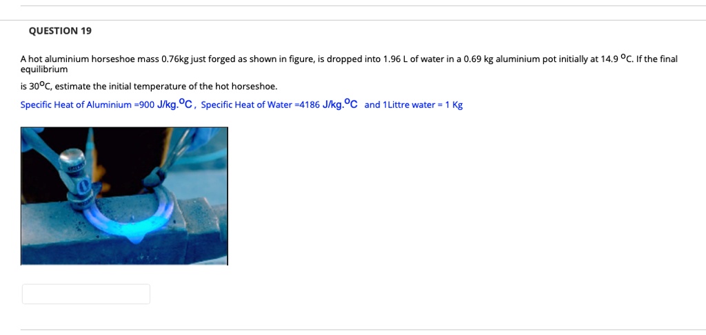SOLVED: QUESTION 19 A hot aluminium horseshoe mass 0.76kg 'just forged ...