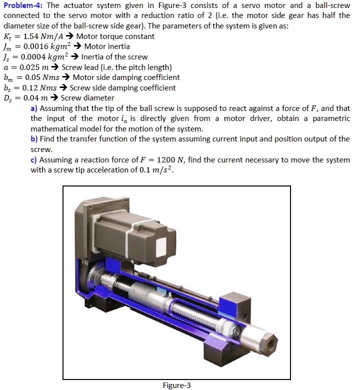 SOLVED: Problem-4: The actuator system given in Figure-3 consists of a ...