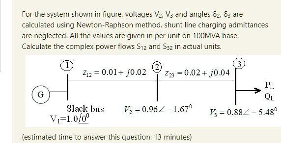 For the system shown in figure, voltages V2, V3 and angles δ2, δ3 are calculated using Newton ...