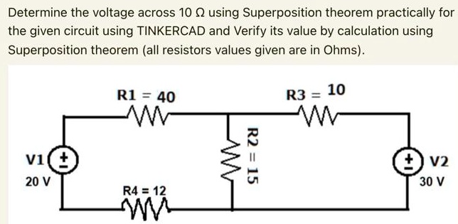 Determine the voltage across 10 ? using Superposition theorem practically for the given circuit ...