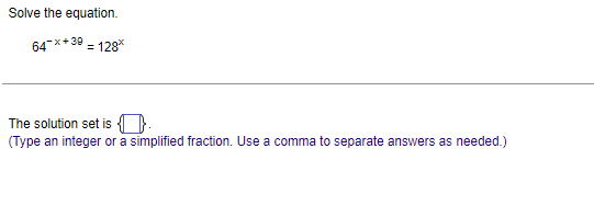 SOLVED: Solve the equation. 64^-x+39=128^x The solution set is (Type an ...