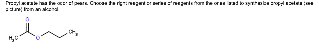 propyl acetate has the odor of pears choose the right reagent or series ...