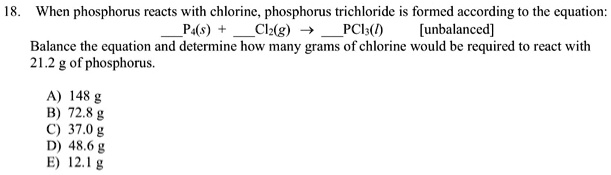 18. When phosphorus reacts with chlorine, phosphorus trichloride is ...