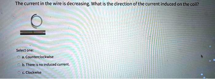 The current in the wire is decreasing. What is the direction of the ...
