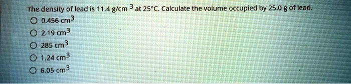 The density of lead is 11.4 g/cm^3 at 25^∘C. Calculate the volume ...