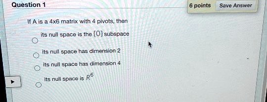 SOLVED: Question points Save Answer If Ais 4x6 matrix with pivots, tnen ...