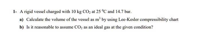 SOLVED: 1- A rigid vessel charged with 10 kg CO at 25 C and 14.7 bar a) Calculate the volume of ...