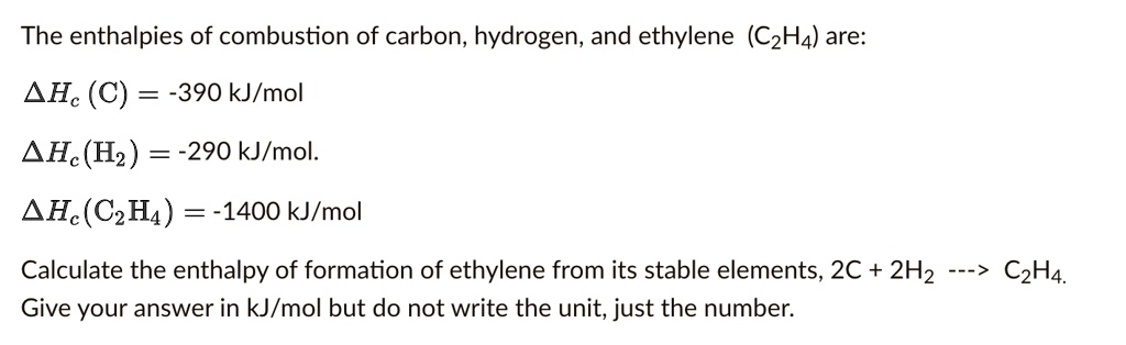 SOLVED: The enthalpies of combustion of carbon, hydrogen, and ethylene (C2H4) are: AHc (C) = -90 ...