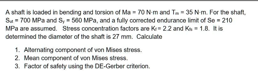 SOLVED: A shaft is loaded in bending and torsion with Ma = 70 NÂ·m and Tm = 35 NÂ·m. For the ...