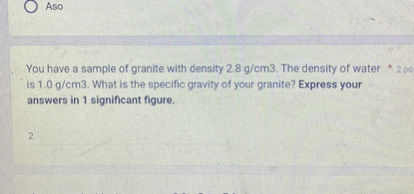 Aso You have a sample of granite with density 2.8 g / cm 3. The density of water * 2 po is 1.0 g ...