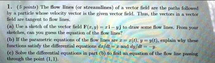 VIDEO solution: The flow lines (or streamlines) of a vector field are the paths followed by ...