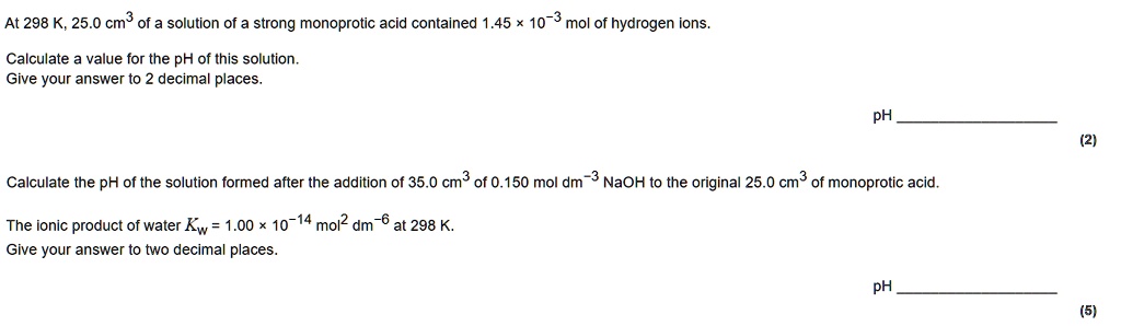 at 298 k250 cm3 of a solution of strong monoprotic acid contained 145 mol of hydrogen ions ...