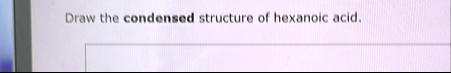 Draw the condensed structure of hexanoic acid draw the...