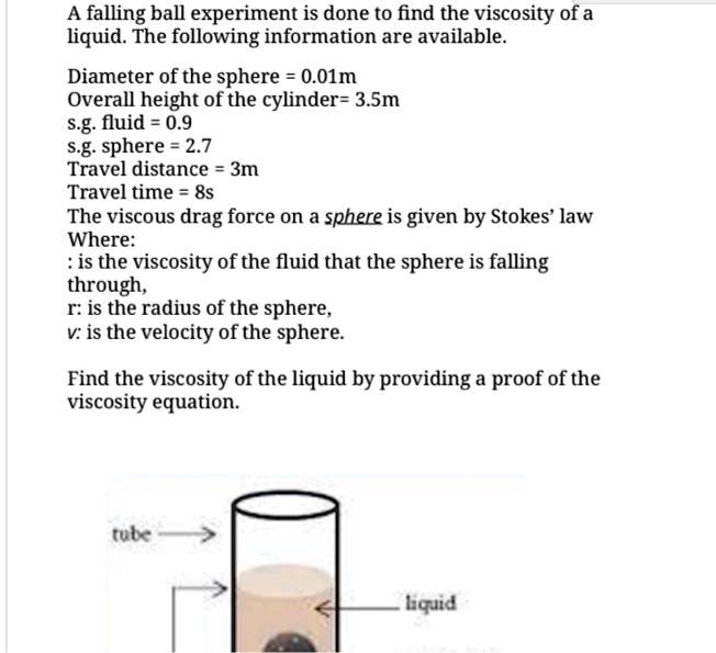 A falling ball experiment is done to find the viscosity of a liquid. The following information ...
