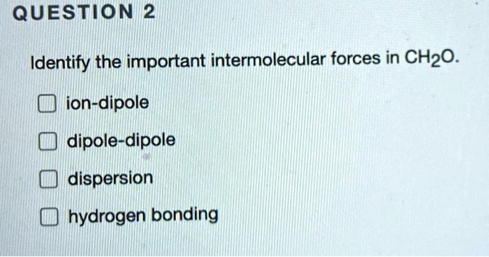 Identify the important intermolecular forces in CH2O. ion-dipole dipole ...