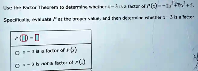 SOLVED: Use the Factor Theorem to determine whether x = 3 is a factor of P() =-28+4+5 ...
