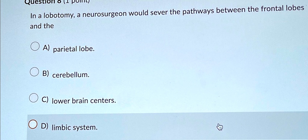 SOLVED: In a lobotomy, a neurosurgeon would sever the pathways between ...
