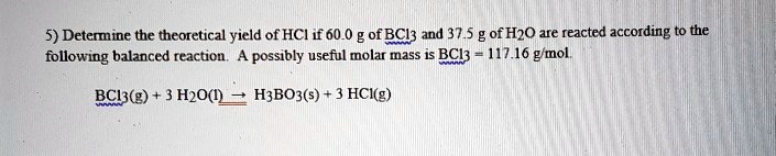 5) Determine the theoretical yield of HCl if 60.0 g of BCl3...