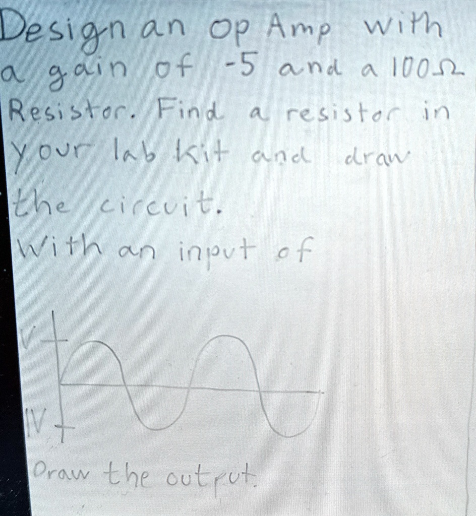 design an op amp with a gain of 5 and a 100omega resistor find a resistor in your lab kit and ...