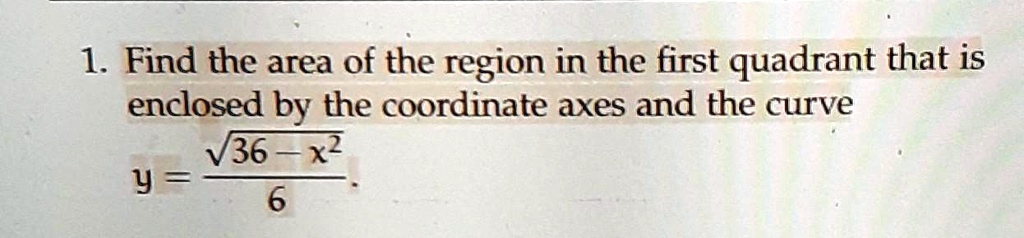 SOLVED: 1. Find the area of the region in the first quadrant that is enclosed by the coordinate ...